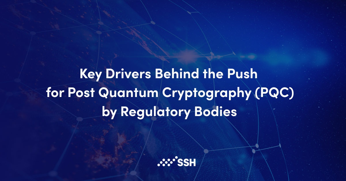 Key Drivers Behind the Push for PQC by Regulatory Bodies | SSH