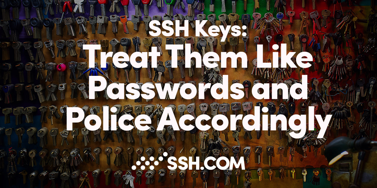 Treat SSH Keys Like Passwords and Police Accordingly