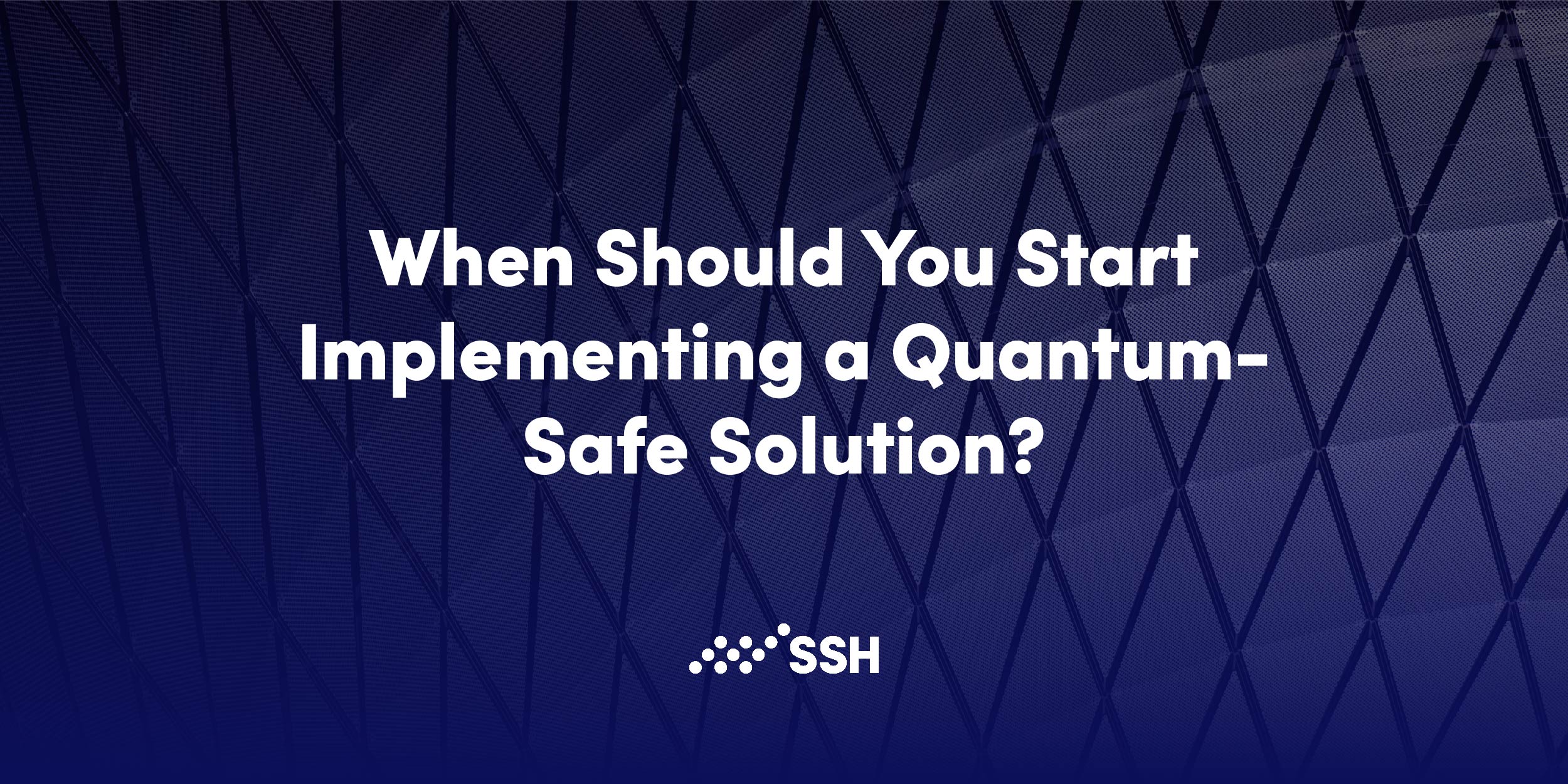 When Should You Start Implementing a Quantum-Safe Solution? When Should You Start Implementing a Quantum-Safe Solution?